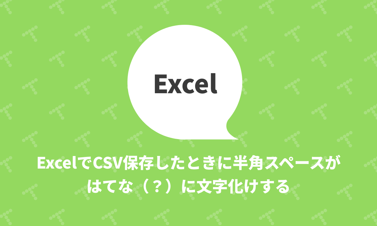 [B! Office] ExcelでCSV保存したときに半角スペースがはてな（？）に文字化けする｜TechRacho by BPS株式会社
