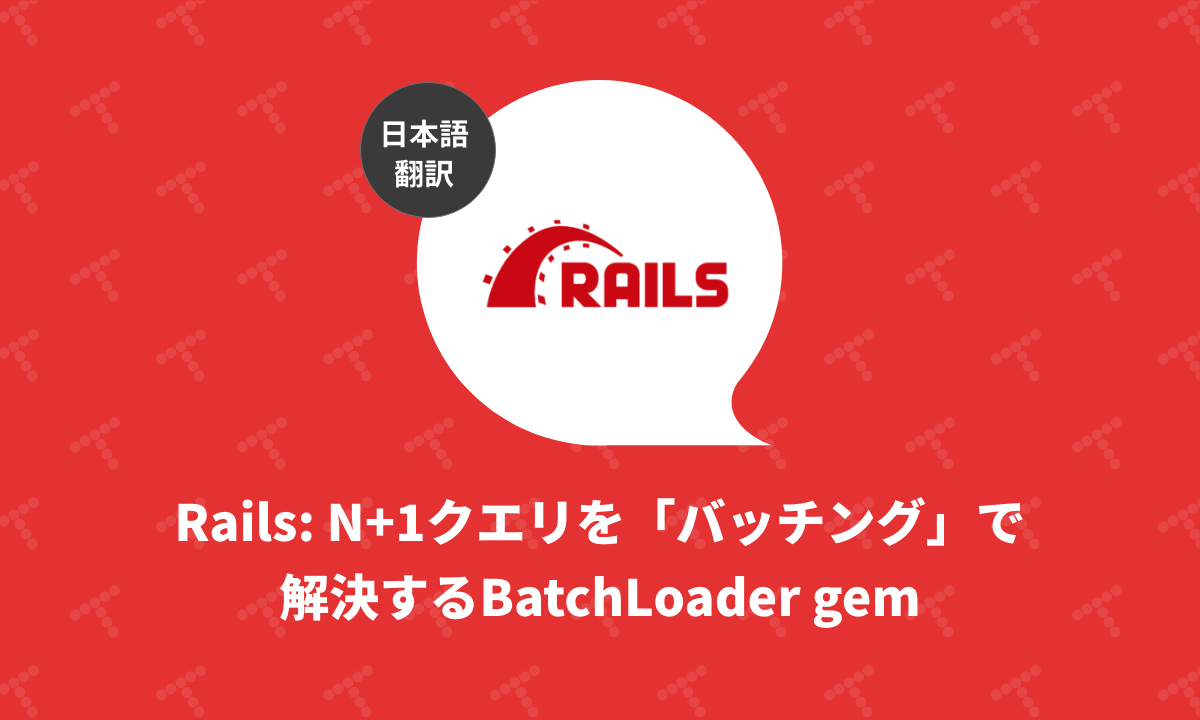 Rails: N+1クエリを「バッチング」で解決するBatchLoader gem（翻訳）｜TechRacho by BPS株式会社