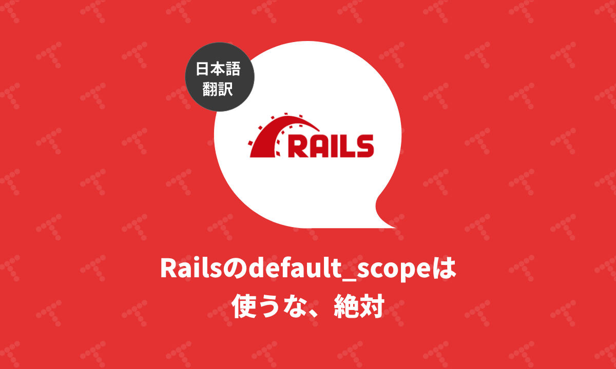 Railsのdefault_scopeは使うな、絶対（翻訳）｜TechRacho by BPS株式会社
