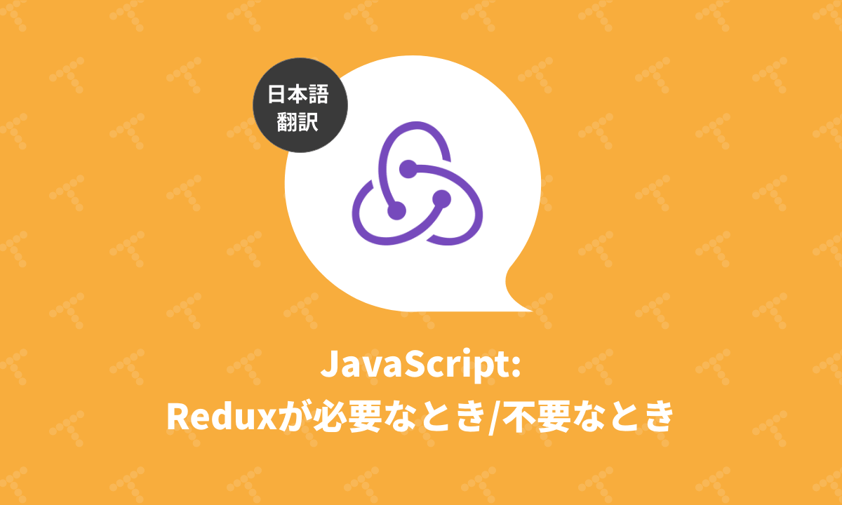 Javascript Reduxが必要なとき不要なとき(翻訳)|techracho By Bps株式会社