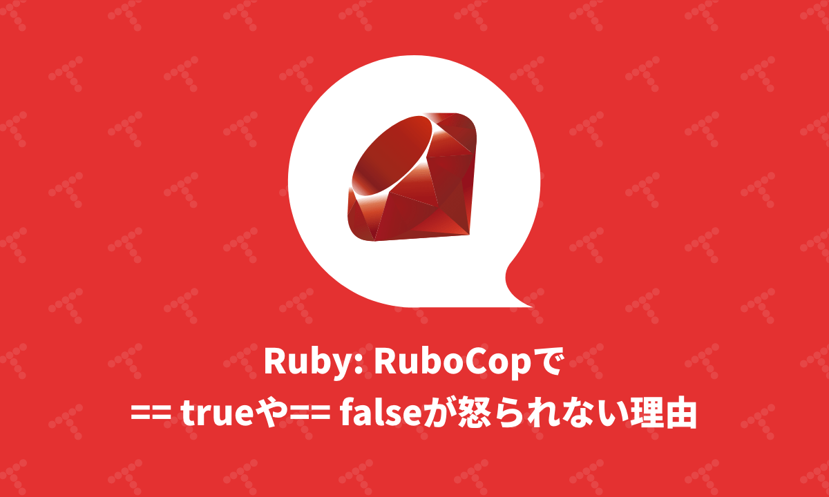 Ruby: RuboCopで== trueや== falseが怒られない理由｜TechRacho by BPS株式会社