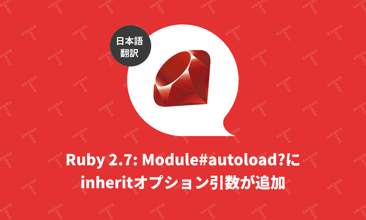 Ruby 2.7: Module#autoload?にinheritオプション引数が追加（翻訳）｜TechRacho by BPS株式会社