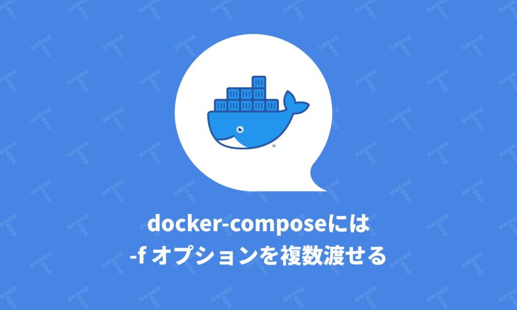docker-composeには-f オプションを複数渡せる｜TechRacho（テックラッチョ）〜エンジニアの「？」を「！」に〜｜BPS株式会社