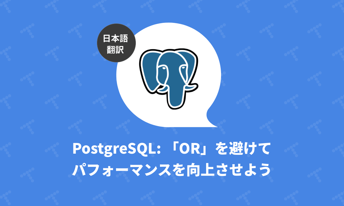 Postgresql 「or」を避けてパフォーマンスを向上させよう（翻訳）｜techracho By Bps株式会社
