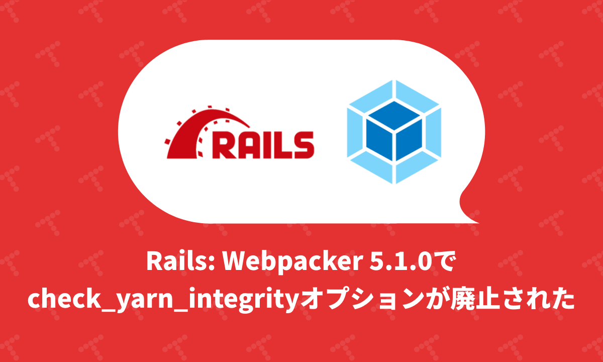 Rails: Webpacker 5.1.0でcheck_yarn_integrityオプションが廃止された｜TechRacho by BPS株式会社