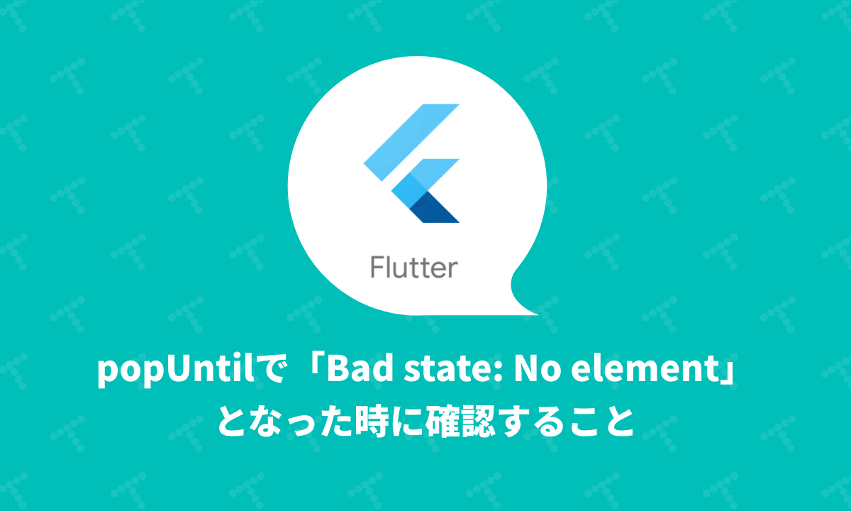 Flutter: popUntilで「Bad state: No element」となった時に確認すること｜TechRacho by BPS株式会社