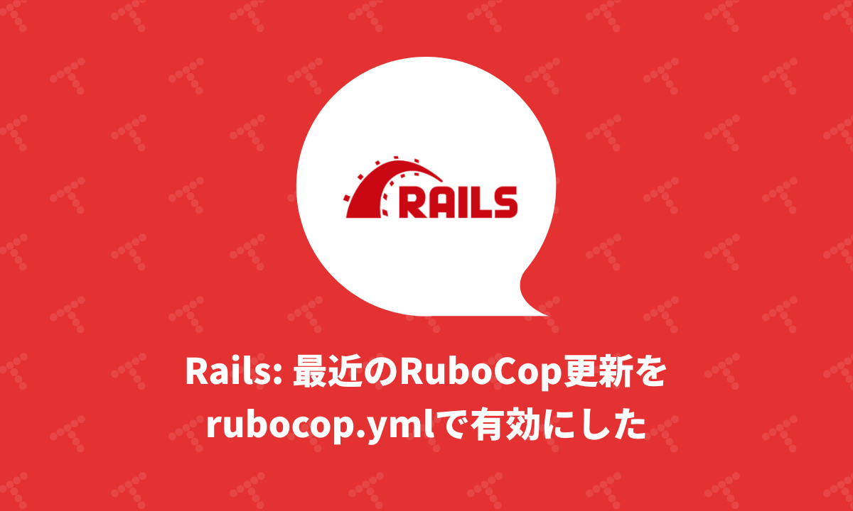 Rails: 最近のRuboCop更新をrubocop.ymlで有効にした｜TechRacho by BPS株式会社