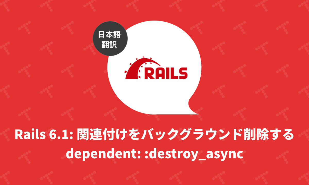 Rails 6.1: 関連付けをバックグラウンド削除する「dependent: :destroy_async」（翻訳）｜TechRacho by BPS株式会社