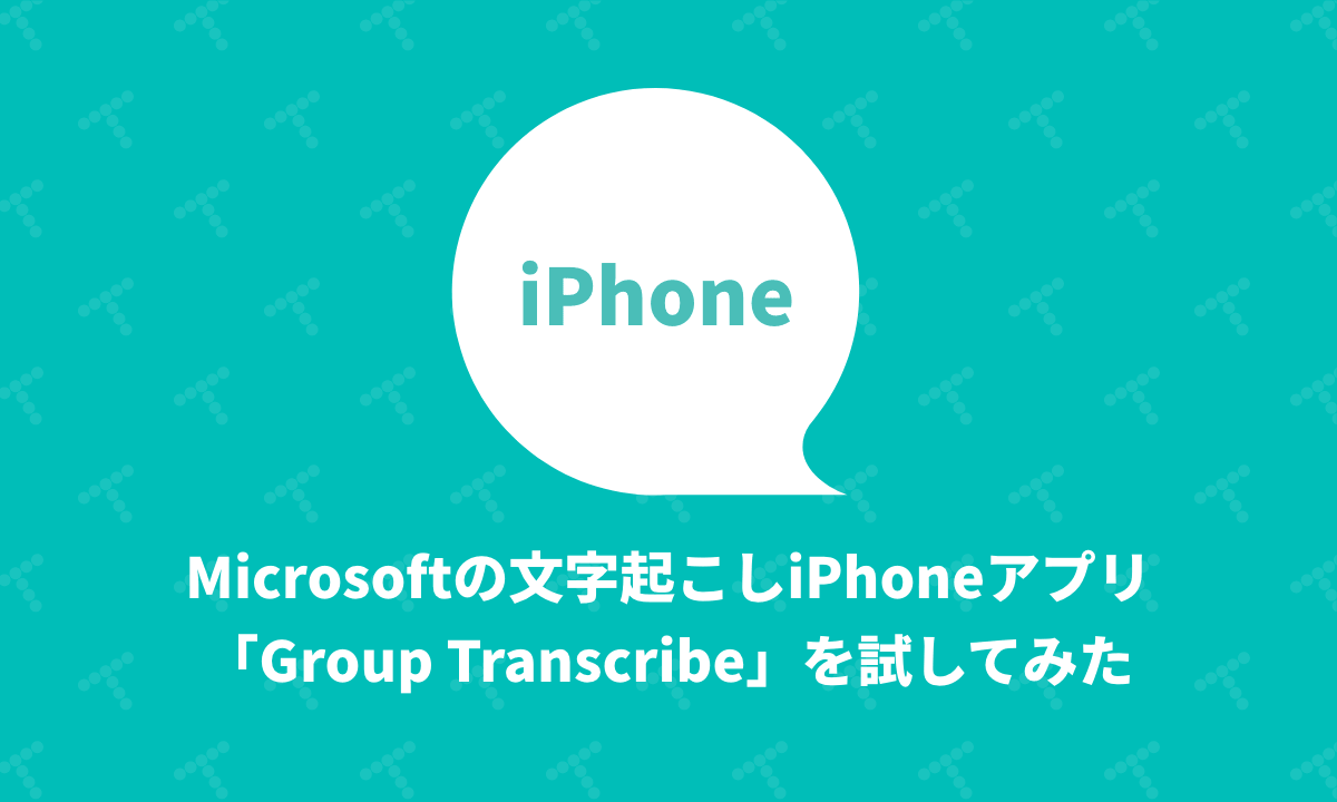 Microsoftの文字起こしiPhoneアプリ「Group Transcrib‪e‬」を試してみた｜TechRacho by BPS株式会社