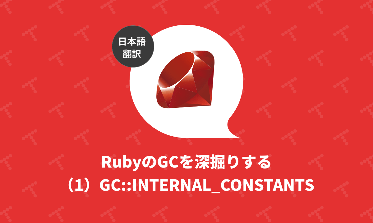 RubyのGCを深掘りする（1）GC::INTERNAL_CONSTANTS（翻訳）｜TechRacho by BPS株式会社