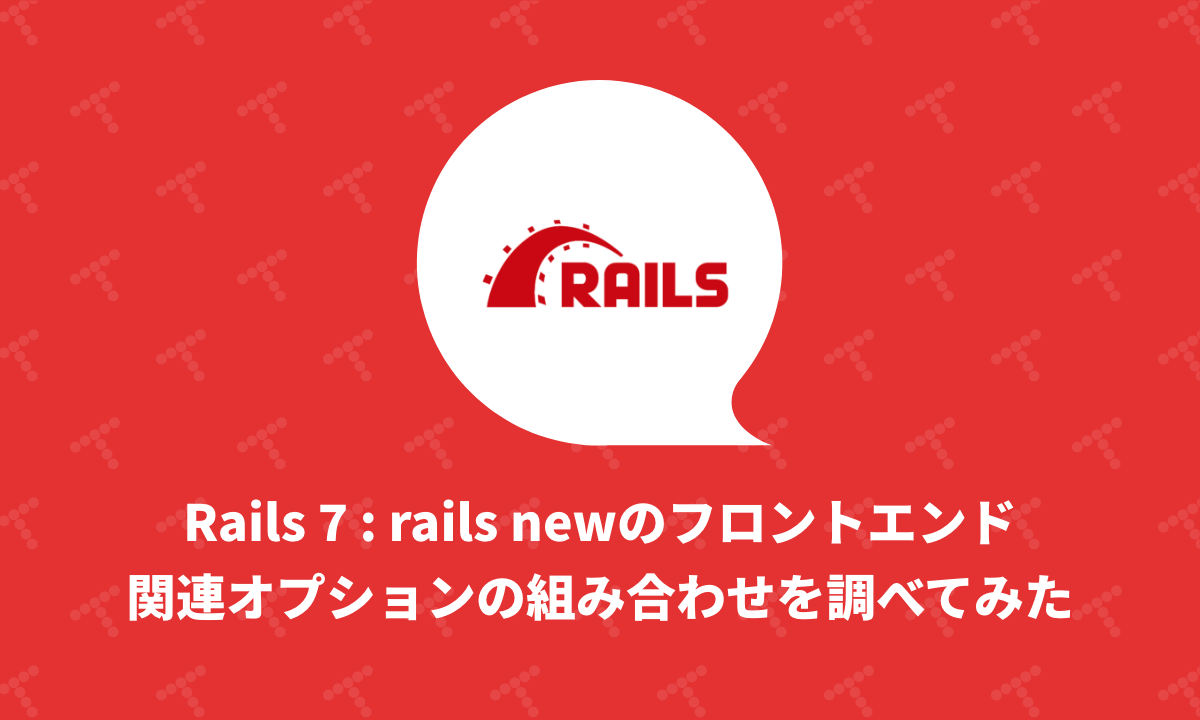 Rails 7 : rails newのフロントエンド関連オプションの組み合わせを調べてみた｜TechRacho by BPS株式会社