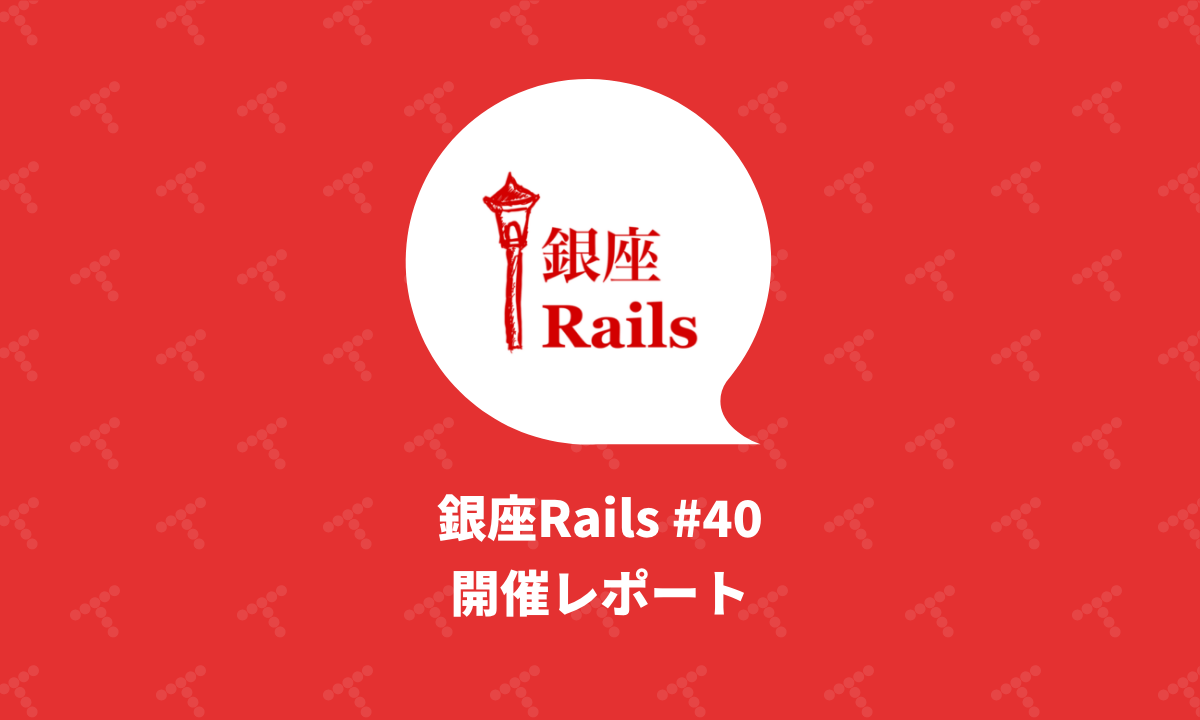 銀座rails 40 開催レポート|techracho By Bps株式会社