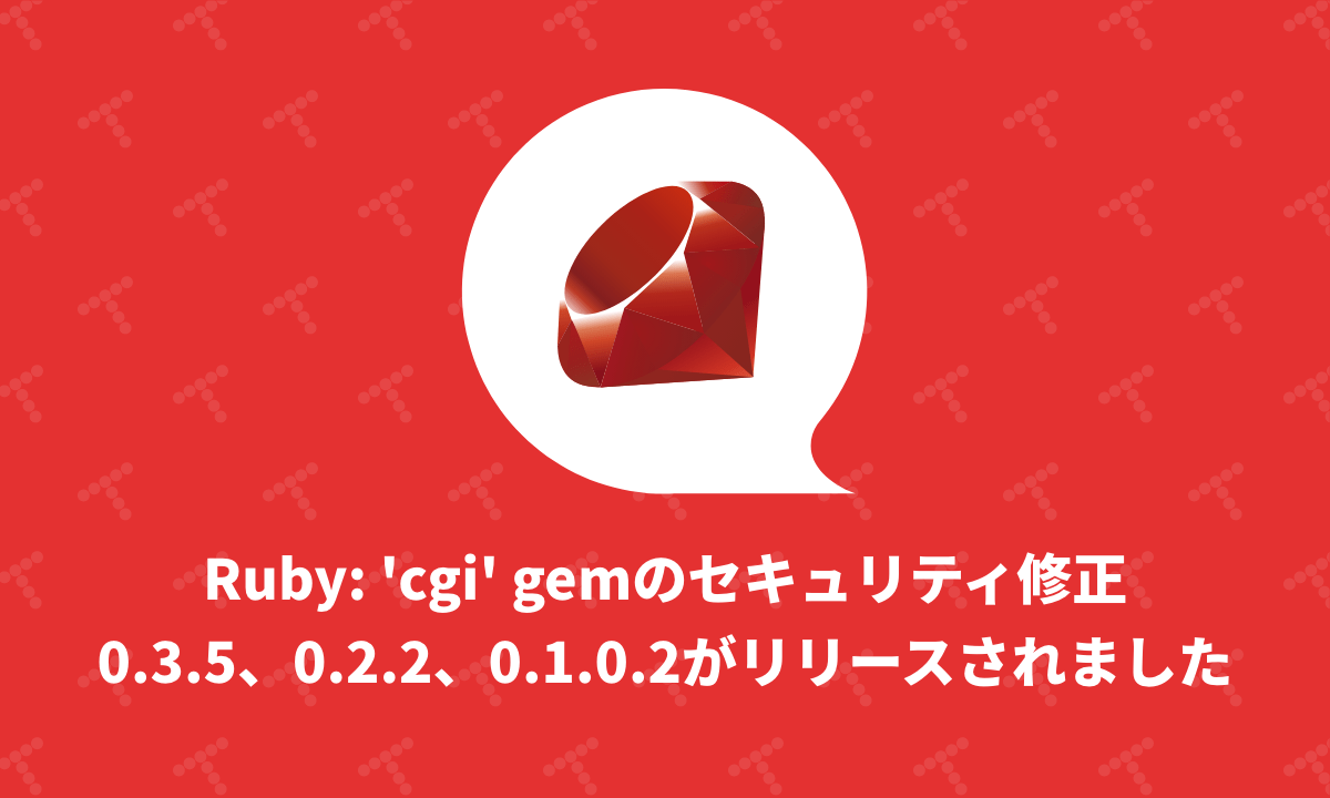 Ruby: 'cgi' gemのセキュリティ修正0.3.5、0.2.2、0.1.0.2がリリースされました｜TechRacho by BPS株式会社