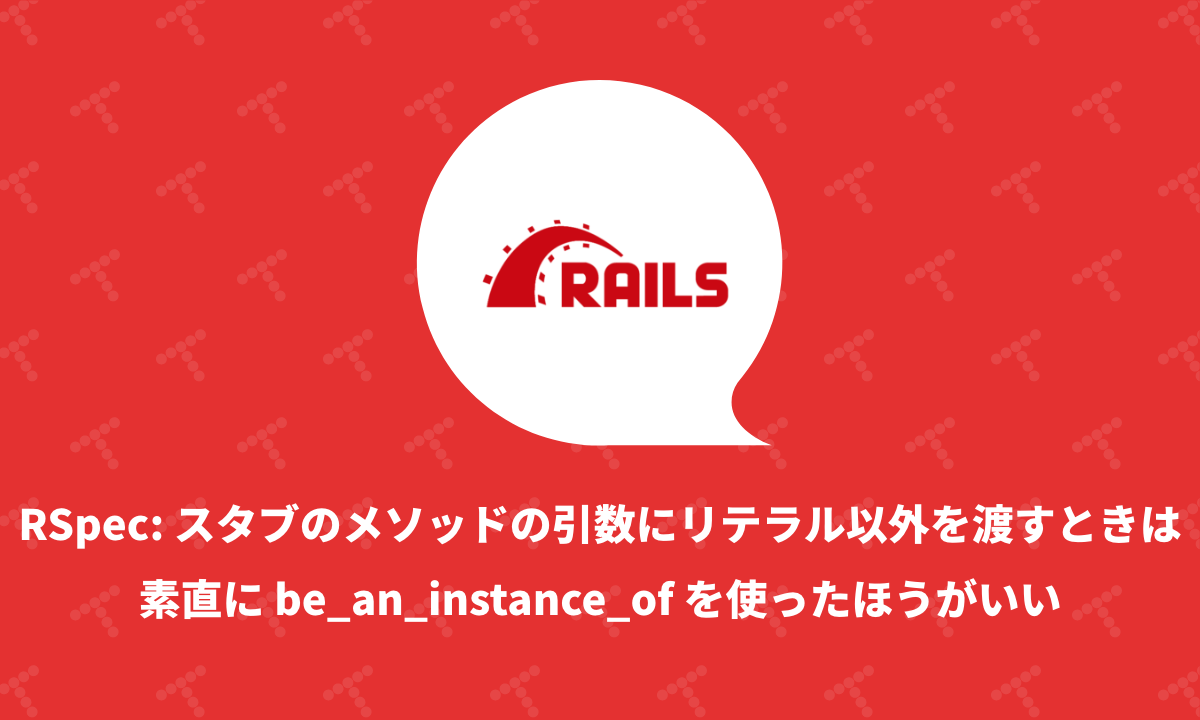 RSpec: スタブのメソッドの引数にリテラル以外を渡すときは素直に be_an_instance_of を使ったほうがいい｜TechRacho by BPS株式会社