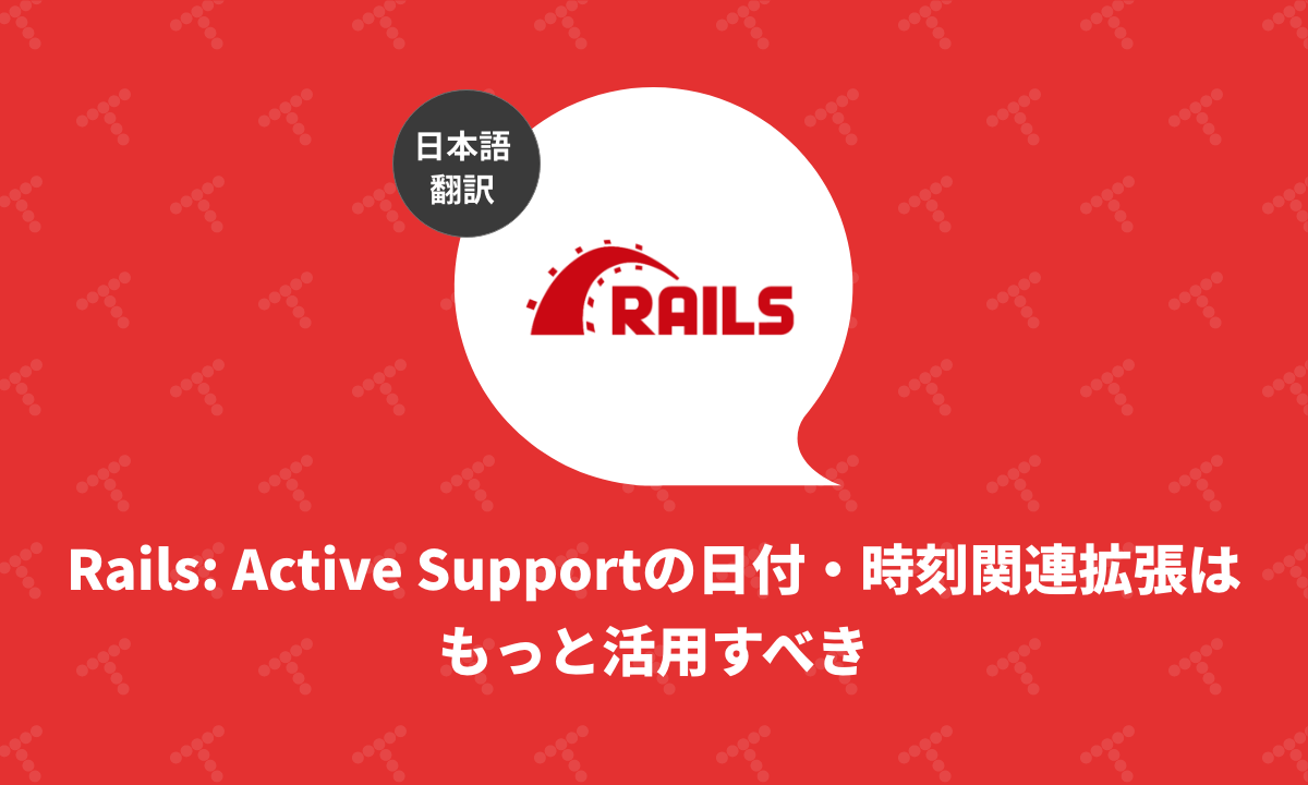 Rails: Active Supportの日付・時刻関連拡張はもっと活用すべき（翻訳）｜TechRacho by BPS株式会社