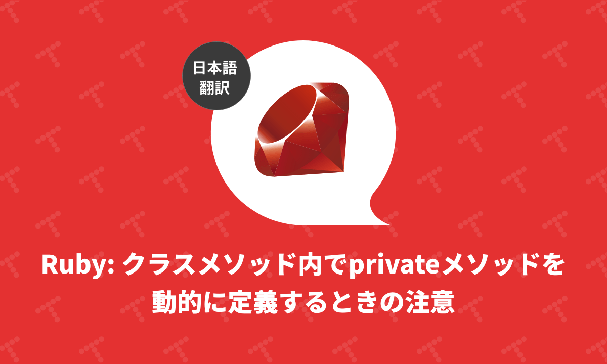 Ruby: クラスメソッド内でprivateメソッドを動的に定義するときの注意（翻訳）｜TechRacho by BPS株式会社