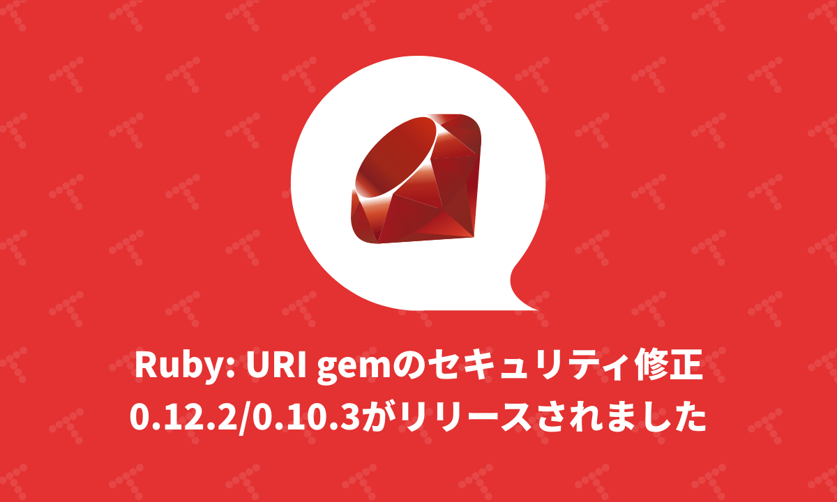 Ruby: URI gemのセキュリティ修正0.12.2/0.10.3がリリースされました｜TechRacho by BPS株式会社