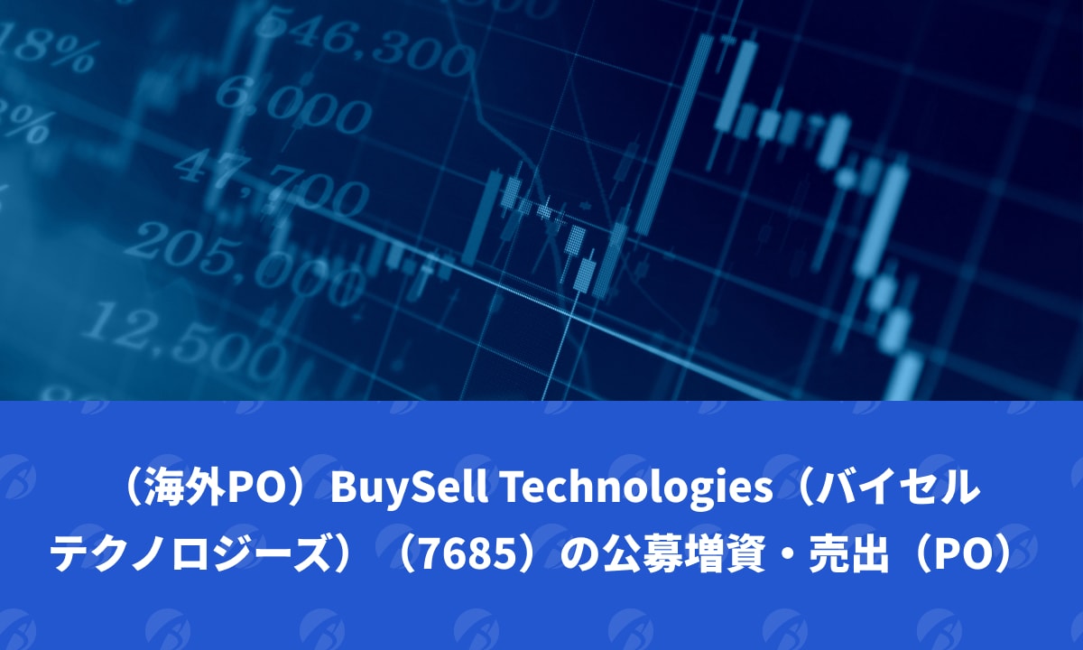 （海外PO）BuySell Technologies（バイセルテクノロジーズ）（7685）の公募増資・売出（PO）｜TechRacho by BPS株式会社