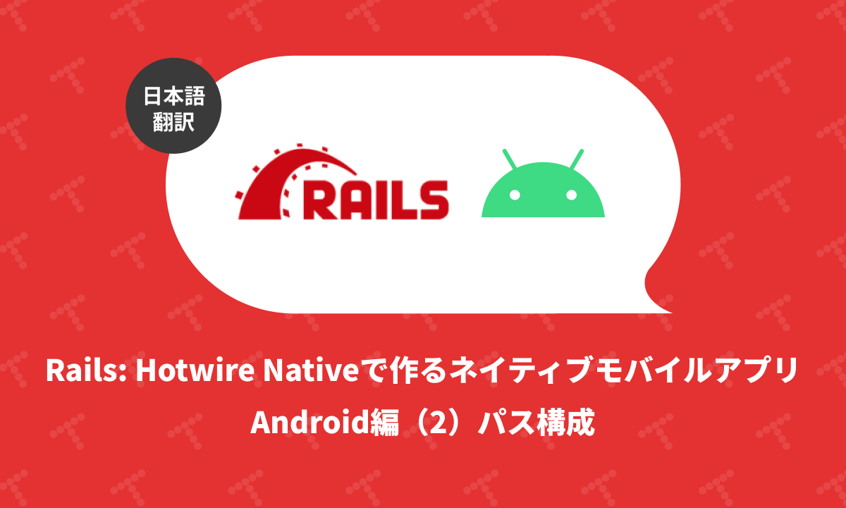 Rails: Hotwire Nativeで作るネイティブモバイルアプリ: Android編（2）パス構成（翻訳）｜TechRacho by BPS株式会社