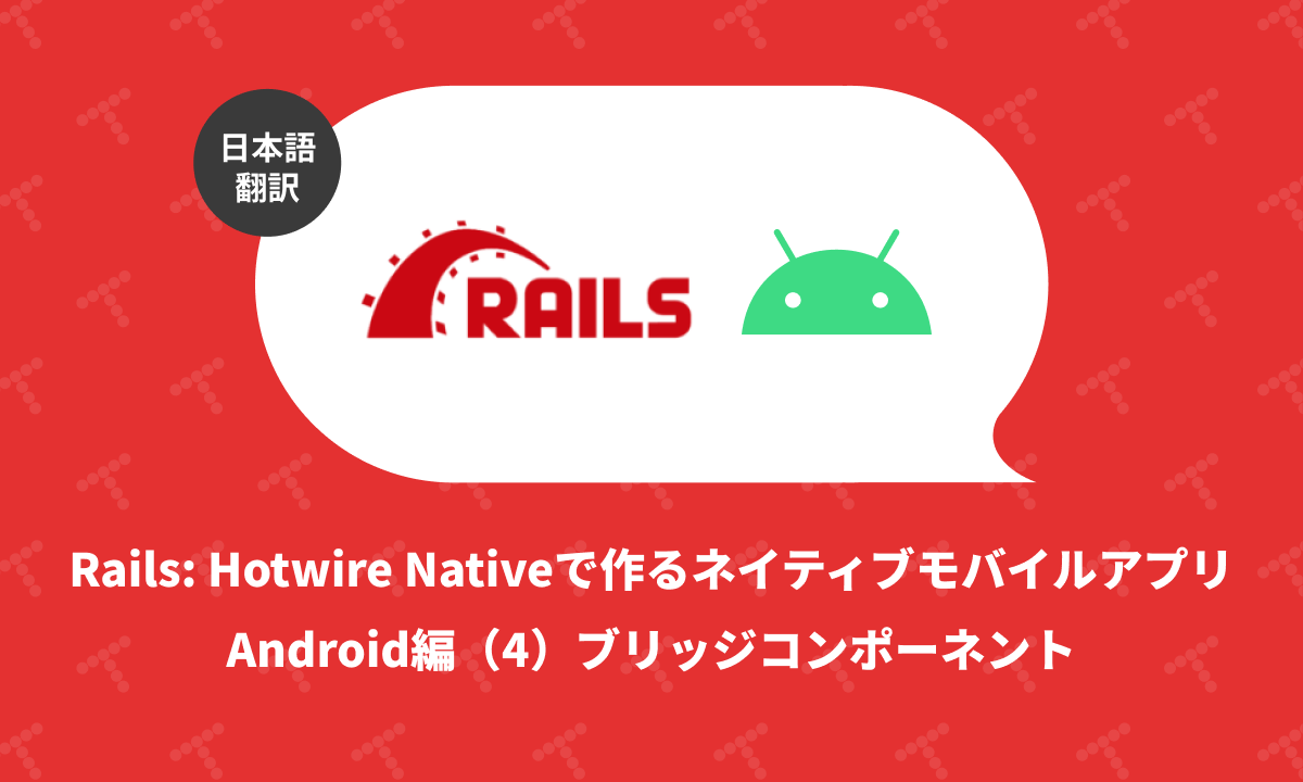 Rails: Hotwire Nativeで作るネイティブモバイルアプリ: Android編（4）ブリッジコンポーネント（翻訳）｜TechRacho by BPS株式会社
