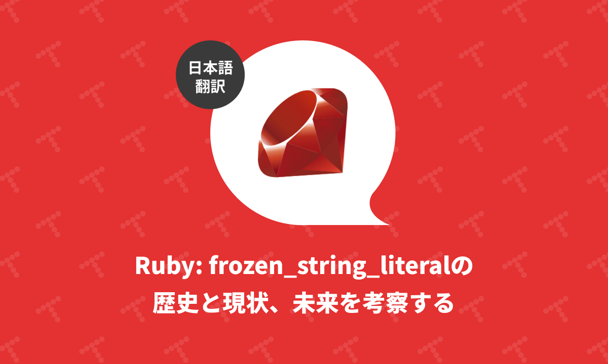 Ruby: frozen_string_literalの歴史と現状、未来を考察する（翻訳）｜TechRacho by BPS株式会社